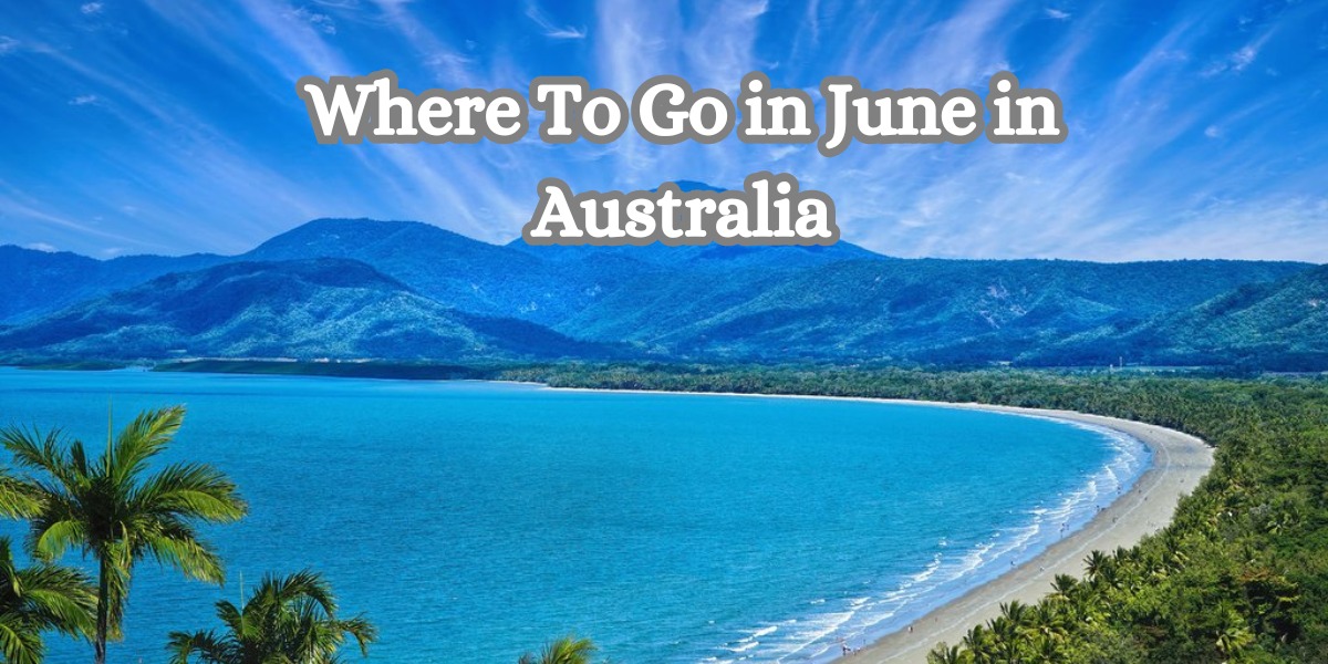 June Travel Guide: Where To Go in June in Australia